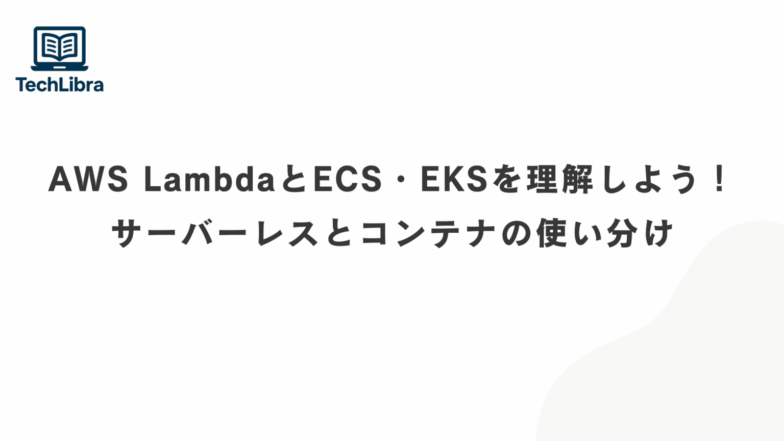 AWS LambdaとECS・EKSを理解しよう！サーバーレスとコンテナの使い分け | テックライブラ